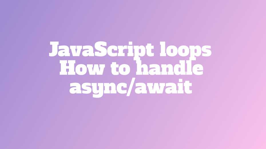 JavaScript loops - how to handle async/await